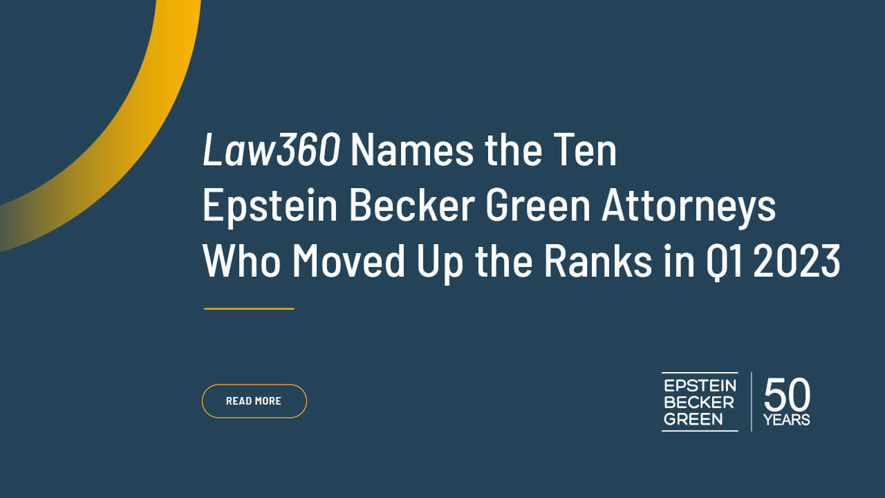 Law360 Names the Ten Epstein Becker Green Attorneys Who Moved Up the ...