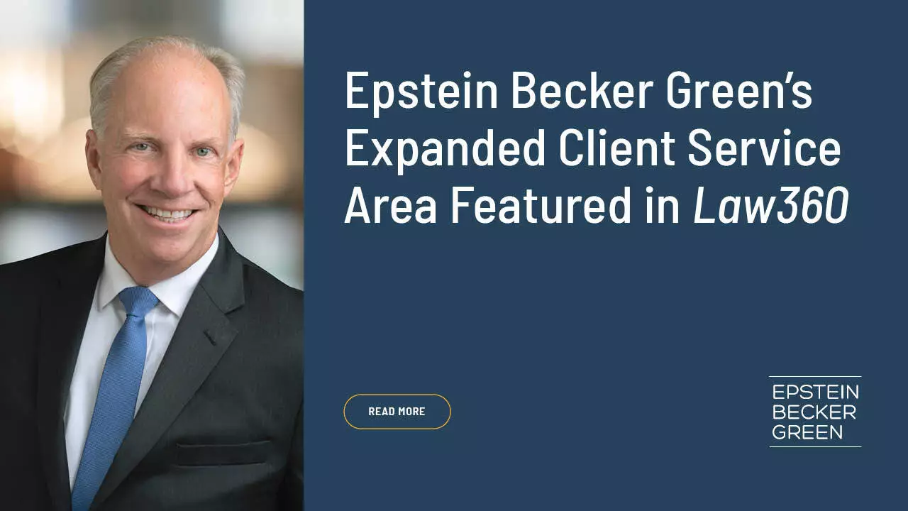 Epstein Becker Green’s Expanded Client Service Area Featured in Law360 | Epstein Becker Green