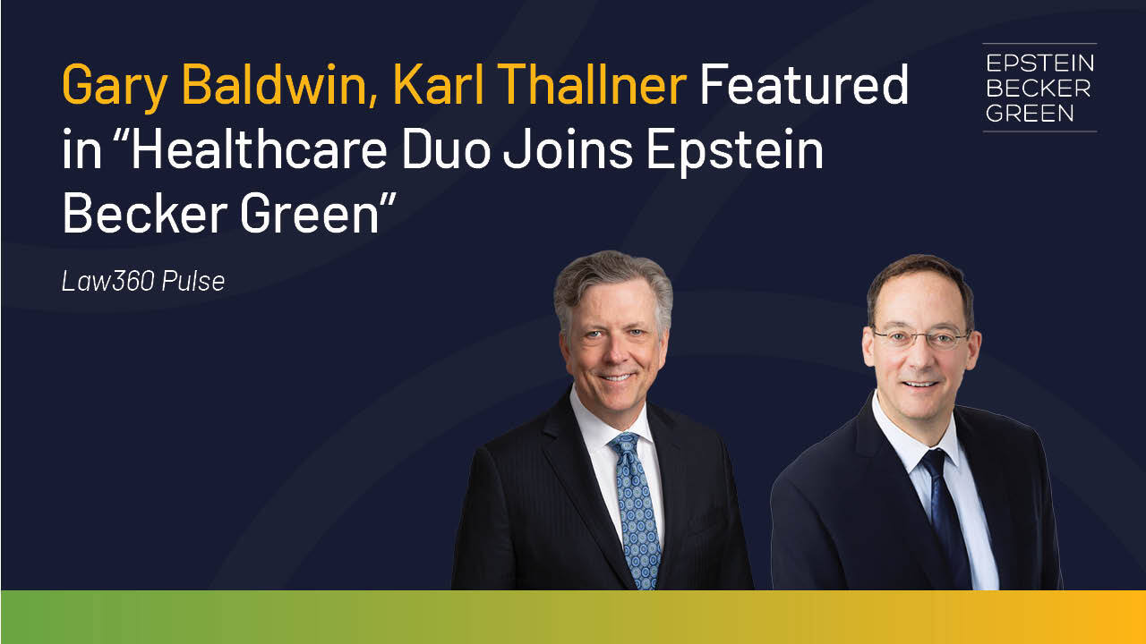 Gary Baldwin, Karl Thallner Featured in “Healthcare Duo Joins Epstein Becker Green” | Epstein ...