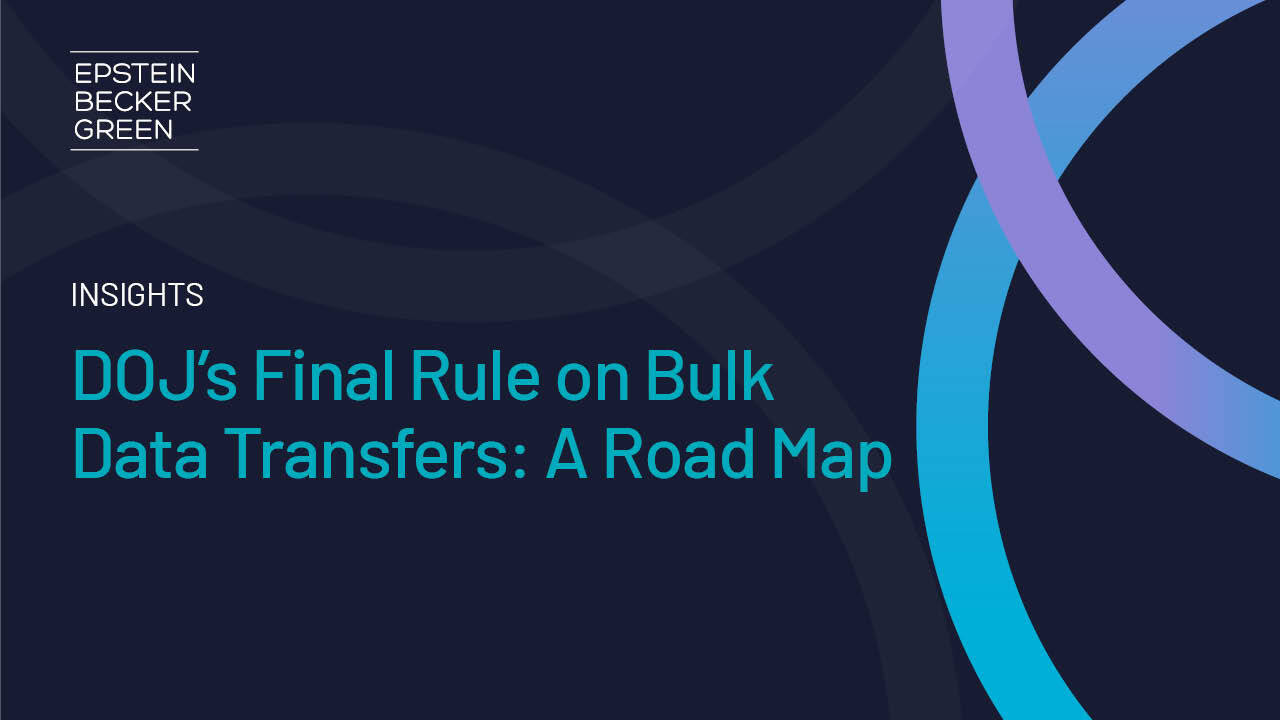 DOJ’s Final Rule on Bulk Data Transfers: A Road Map | Epstein Becker Green